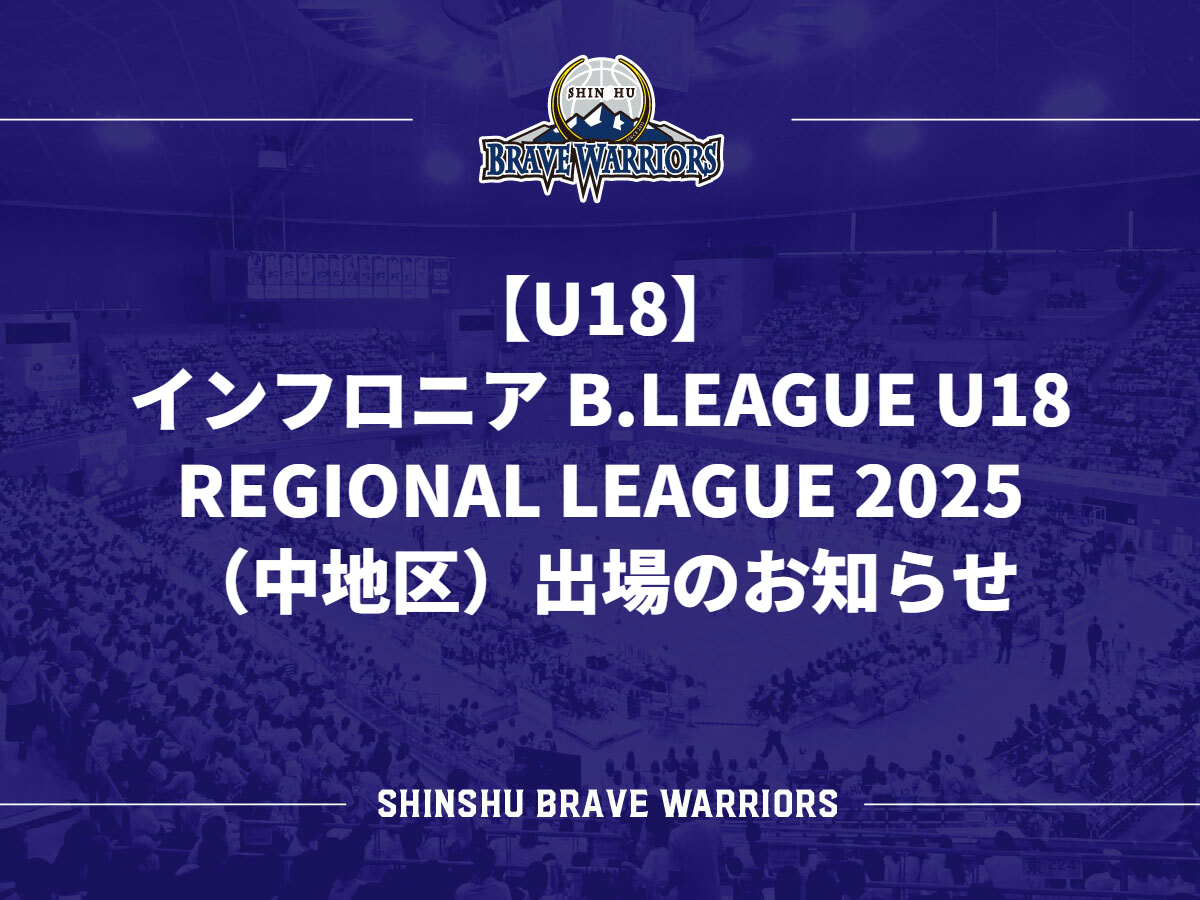 【U18】インフロニア B.LEAGUE U18 REGIONAL LEAGUE 2025（中地区）出場のお知らせ | 信州ブレイブウォリアーズ